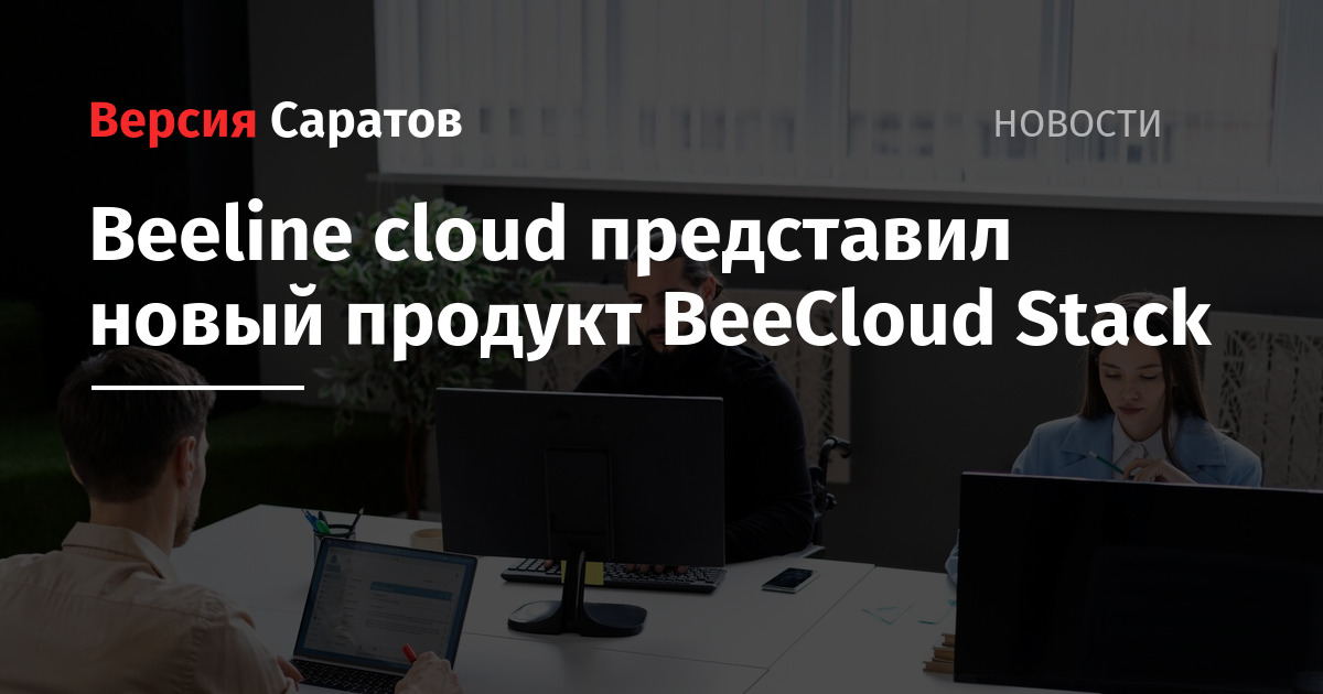Вeeline cloud представил новый продукт BeeCloud Stack — ИА «Версия-Саратов»